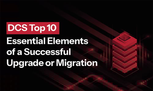 DCS Top 10 Essential Elements of a Successful Upgrade or Migration